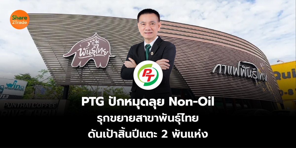 PTG ปักหมุดลุย Non-Oil รุกขยายสาขาพันธุ์ไทย ดันเป้าสิ้นปีแตะ 2 พันแห่ง | Share2Trade